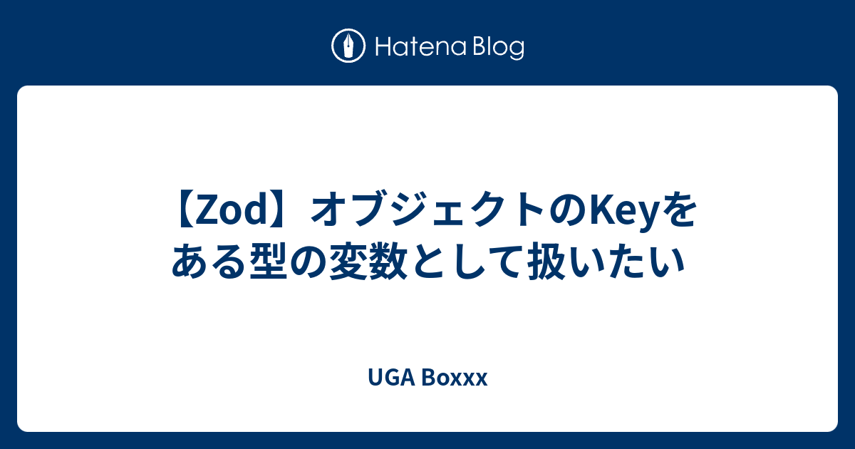 【Zod】オブジェクトのKeyをある型の変数として扱いたい - UGA Boxxx