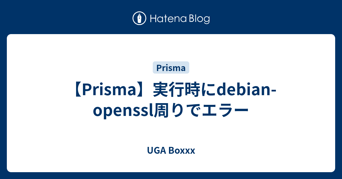 【Prisma】実行時にdebian-openssl周りでエラー - UGA Boxxx