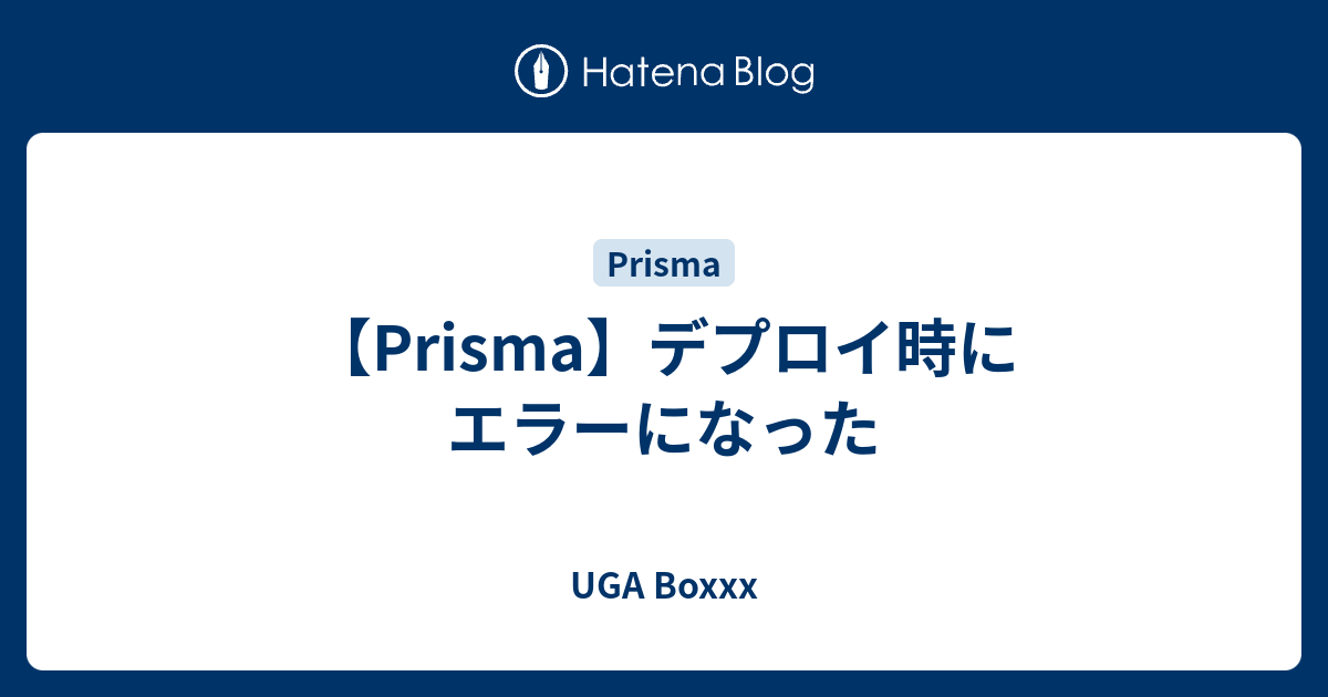【Prisma】デプロイ時にエラーになった - UGA Boxxx