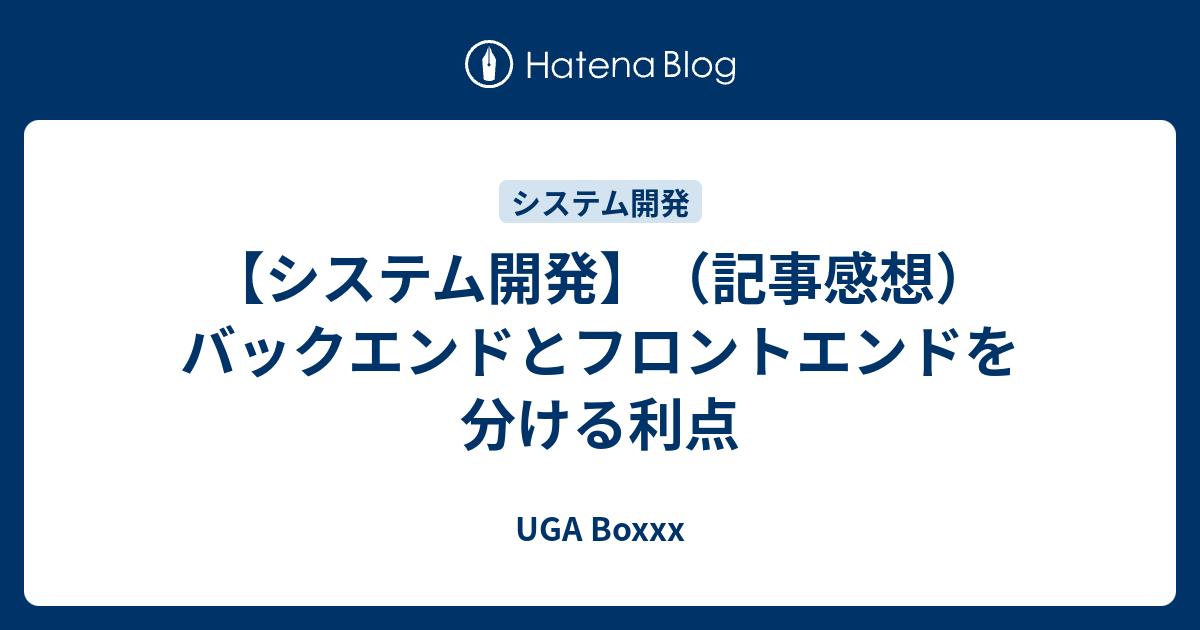 【システム開発】（記事感想）バックエンドとフロントエンドを分ける利点 - UGA Boxxx