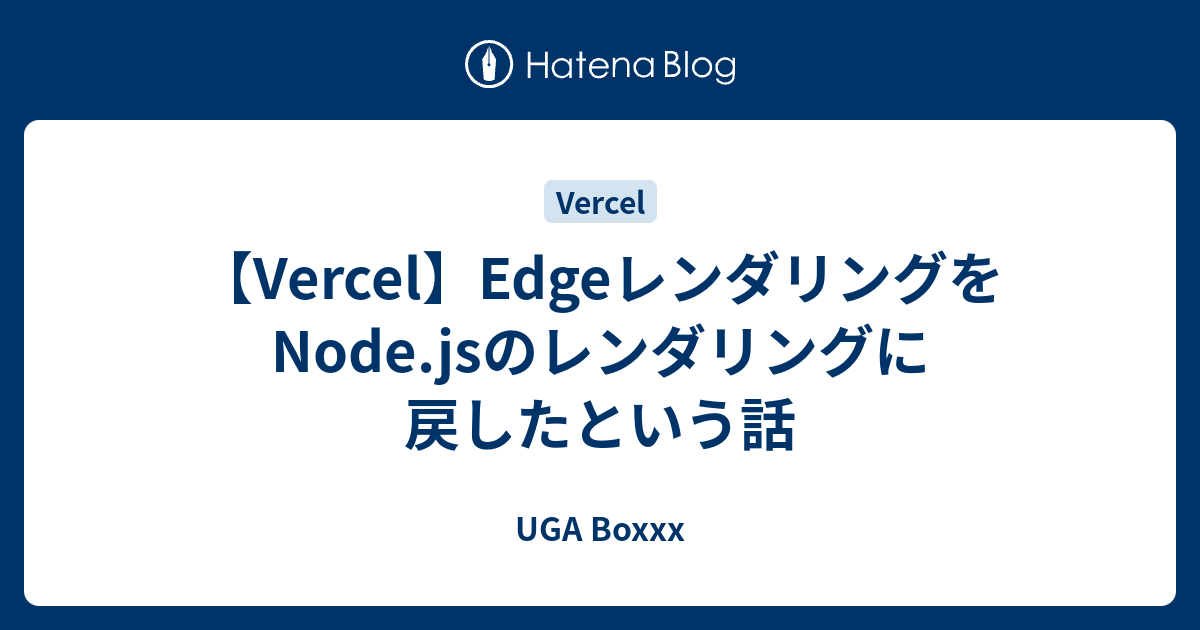 【Vercel】EdgeレンダリングをNode.jsのレンダリングに戻したという話 - UGA Boxxx