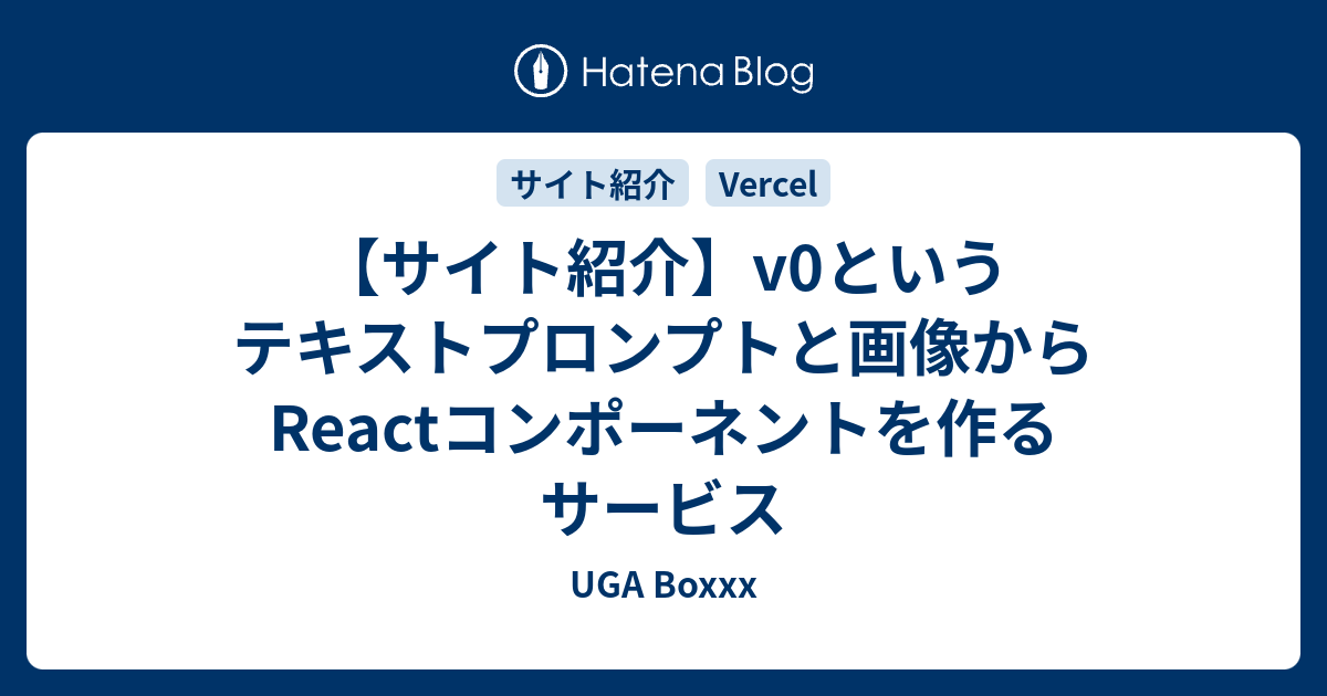 【サイト紹介】v0というテキストプロンプトと画像からReactコンポーネントを作るサービス - UGA Boxxx