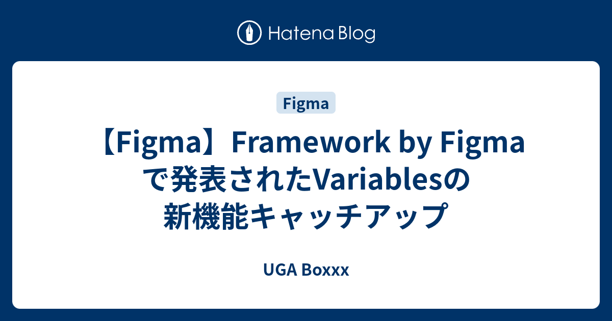 【Figma】Framework by Figma で発表されたVariablesの新機能キャッチアップ - UGA Boxxx