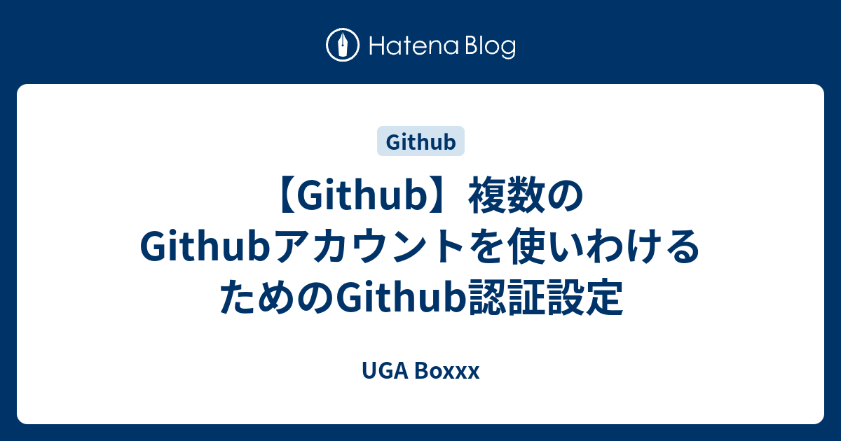 【Github】複数のGithubアカウントを使いわけるためのGithub認証設定 - UGA Boxxx