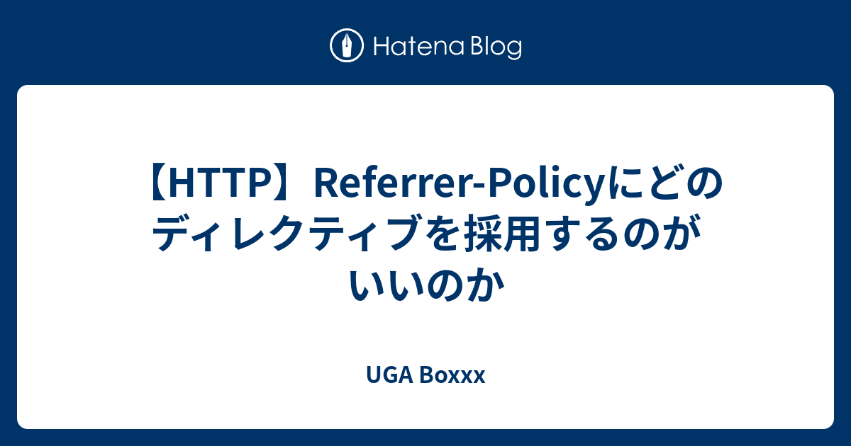 【HTTP】Referrer-Policyにどのディレクティブを採用するのがいいのか - UGA Boxxx