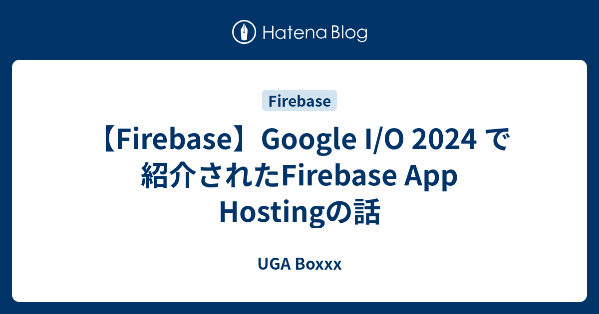 【Firebase】Google I/O 2024 で紹介されたFirebase App Hostingの話 - UGA Boxxx
