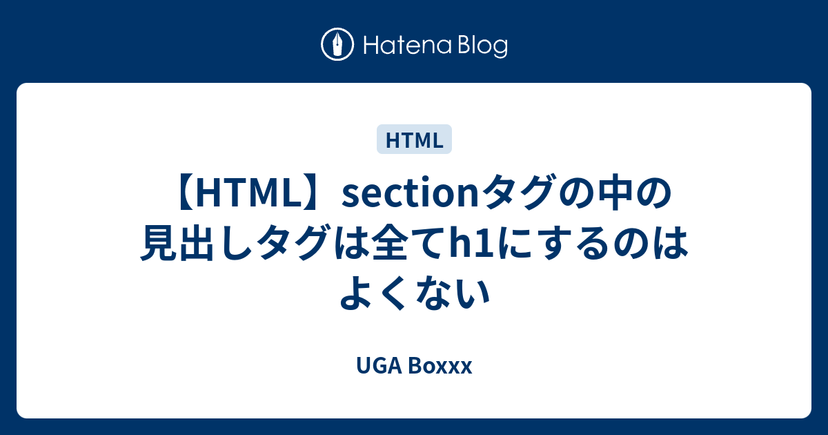 【HTML】sectionタグの中の見出しタグは全てh1にするのはよくない - UGA Boxxx