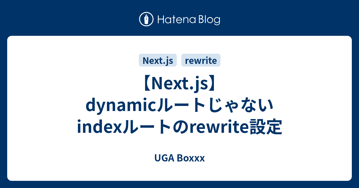 【Next.js】dynamicルートじゃないindexルートのrewrite設定 - UGA Boxxx