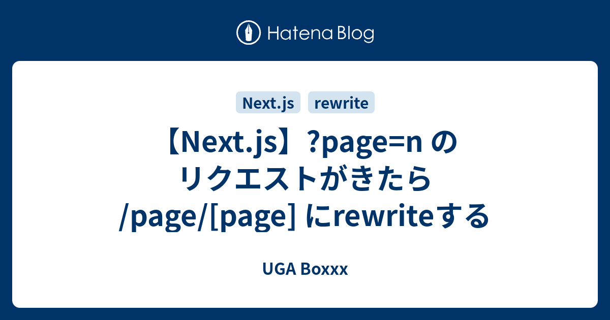 【Next.js】?page=n のリクエストがきたら /page/[page] にrewriteする - UGA Boxxx