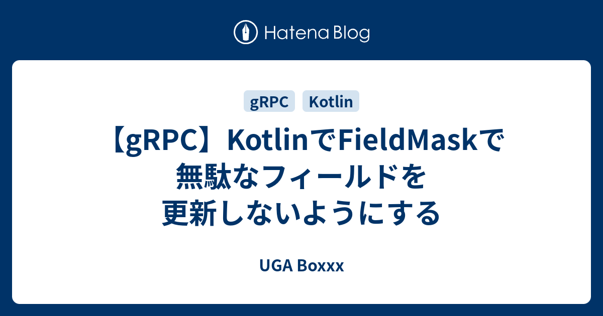【gRPC】KotlinでFieldMaskで無駄なフィールドを更新しないようにする - UGA Boxxx