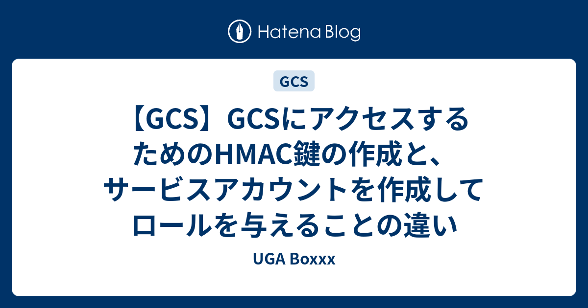 【GCS】GCSにアクセスするためのHMAC鍵の作成と、サービスアカウントを作成してロールを与えることの違い - UGA Boxxx