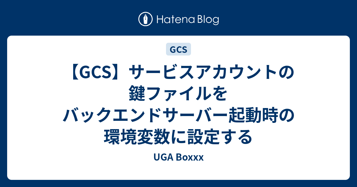 【GCS】サービスアカウントの鍵ファイルをバックエンドサーバー起動時の環境変数に設定する - UGA Boxxx