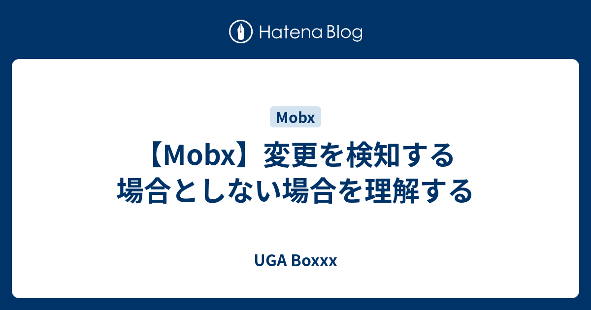 【Mobx】変更を検知する場合としない場合を理解する - UGA Boxxx