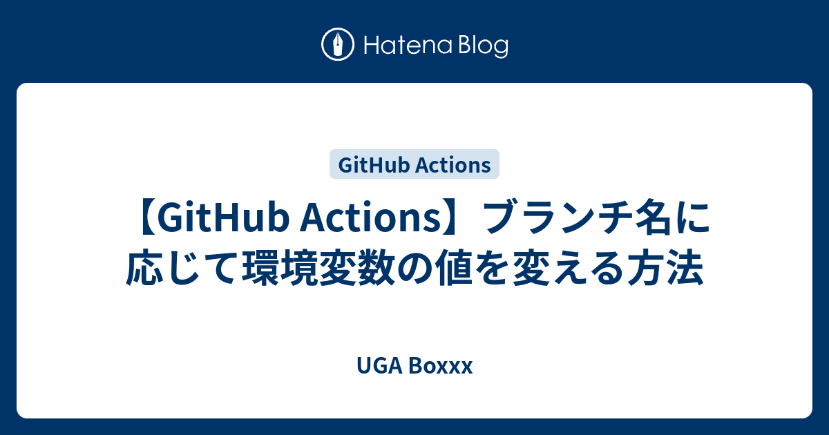 【GitHub Actions】ブランチ名に応じて環境変数の値を変える方法 - UGA Boxxx
