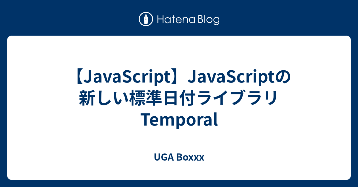 【JavaScript】JavaScriptの新しい標準日付ライブラリ Temporal - UGA Boxxx