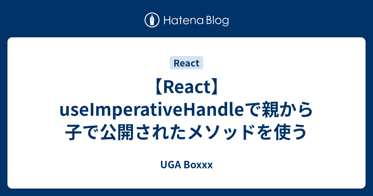 【React】useImperativeHandleで親から子で公開されたメソッドを使う - UGA Boxxx
