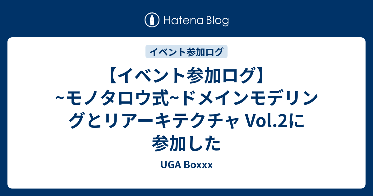 【イベント参加ログ】~モノタロウ式~ドメインモデリングとリアーキテクチャ Vol.2に参加した - UGA Boxxx