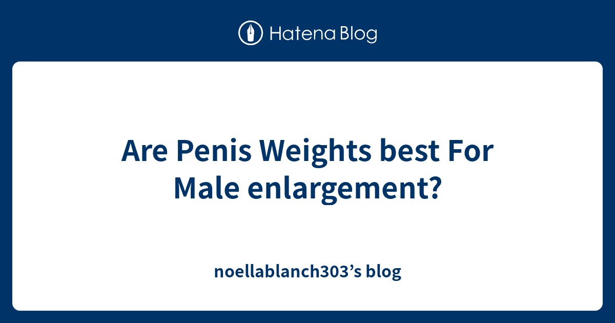 Are Penis Weights best For Male enlargement? - noellablanch303’s blog