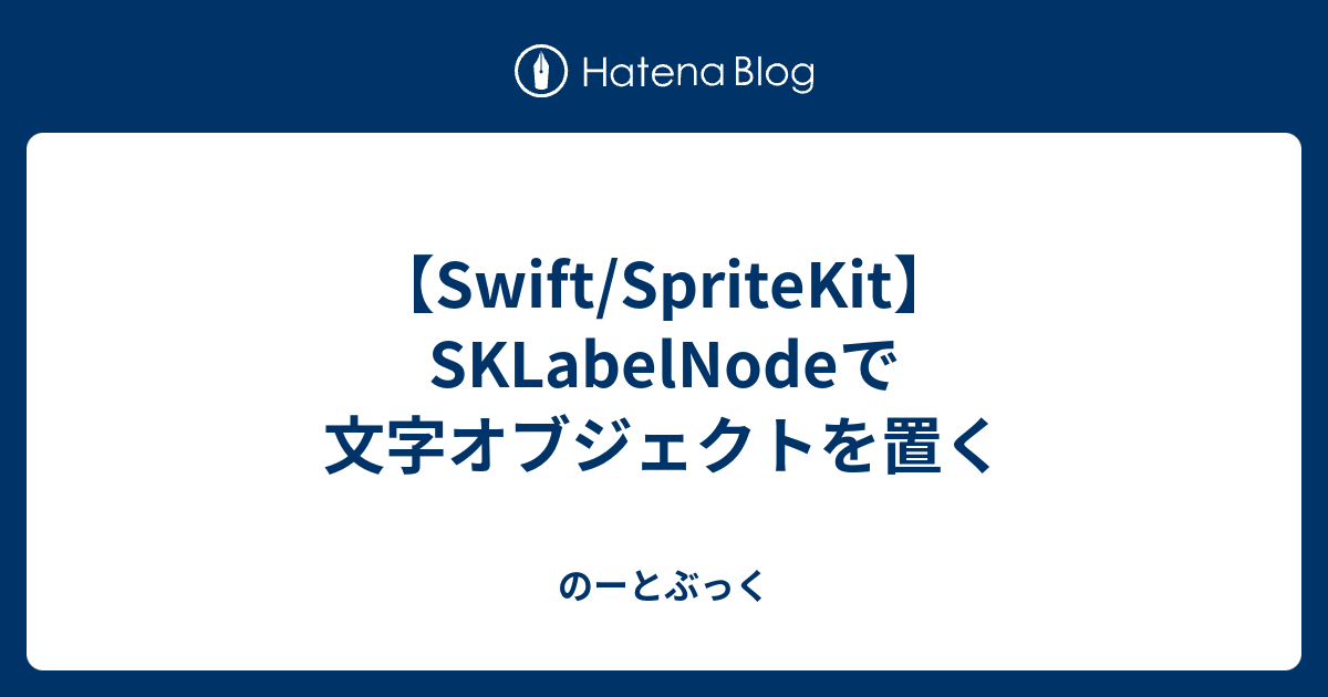 【Swift/SpriteKit】SKLabelNodeで文字オブジェクトを置く - のーとぶっく