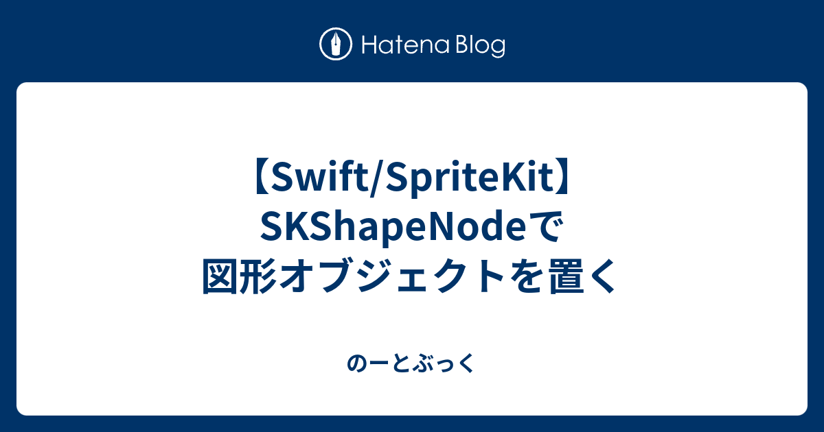 【Swift/SpriteKit】SKShapeNodeで図形オブジェクトを置く - のーとぶっく