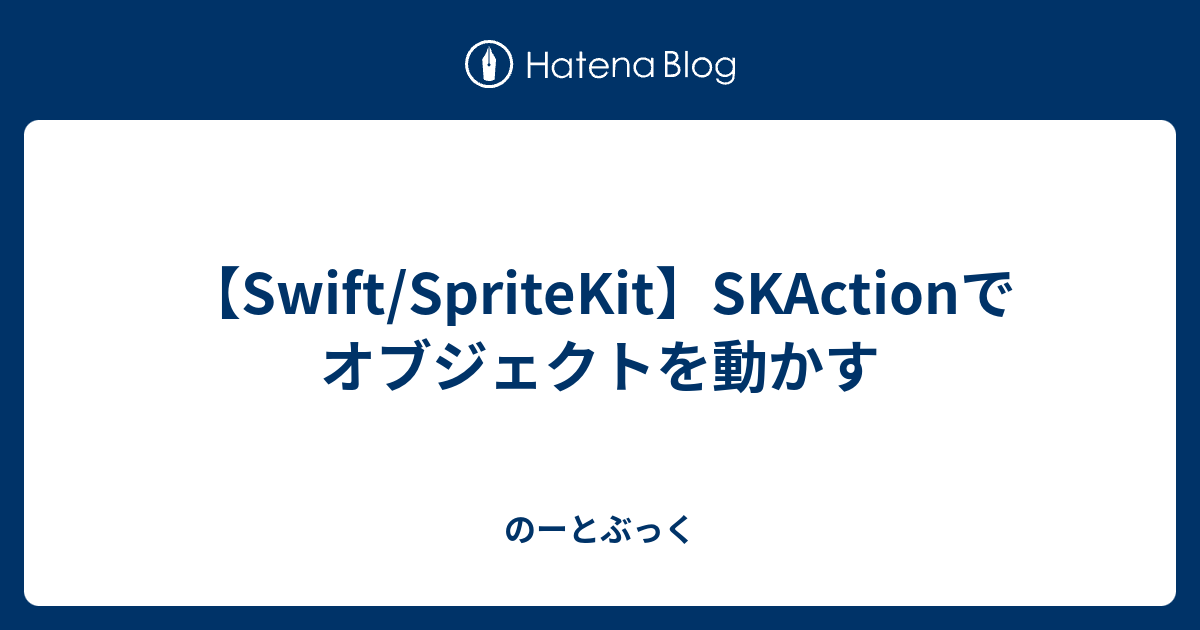 【Swift/SpriteKit】SKActionでオブジェクトを動かす - のーとぶっく