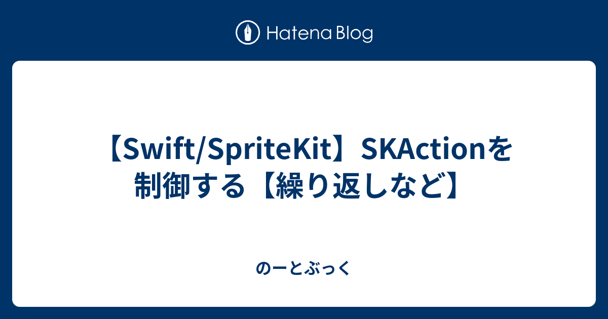 【Swift/SpriteKit】SKActionを制御する【繰り返しなど】 - のーとぶっく