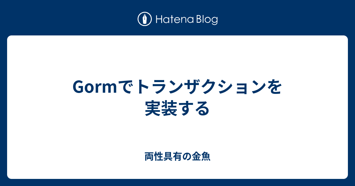 Gormでトランザクションを実装する - 両性具有の金魚