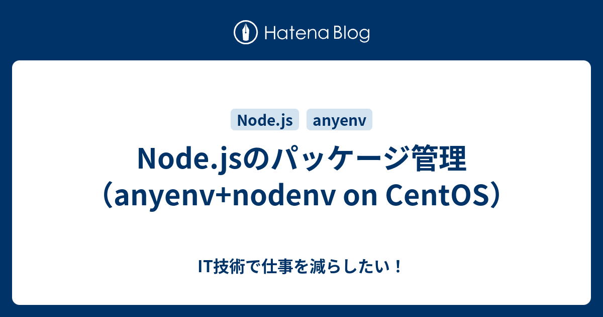 Node.jsのパッケージ管理（anyenv+nodenv on CentOS） - IT技術で仕事を減らしたい！