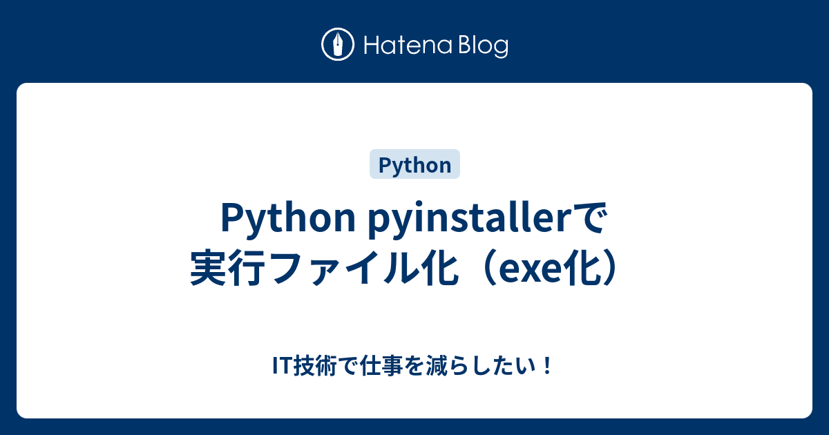 Python pyinstallerで実行ファイル化（exe化） - IT技術で仕事を減らしたい！