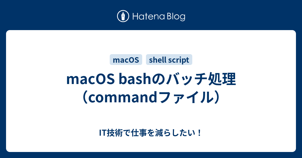 macOS bashのバッチ処理（commandファイル） - IT技術で仕事を減らしたい！