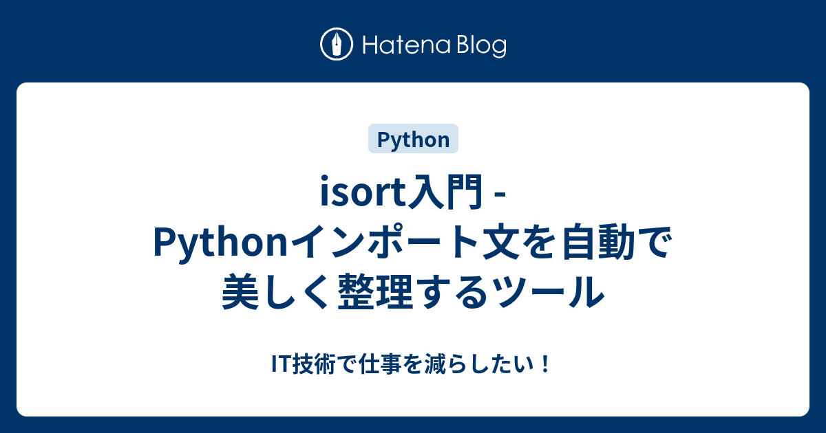 isort入門 - Pythonインポート文を自動で美しく整理するツール - IT技術で仕事を減らしたい！