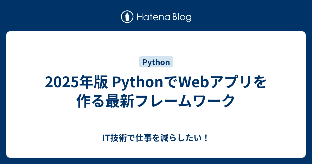 2025年版 PythonでWebアプリを作る最新フレームワーク - IT技術で仕事を減らしたい！