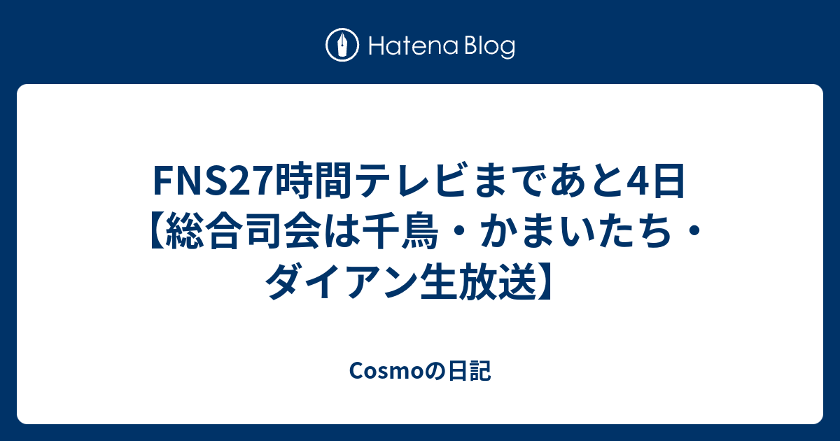 FNS27時間テレビまであと4日【総合司会は千鳥・かまいたち・ダイアン生放送】 - Cosmoの日記