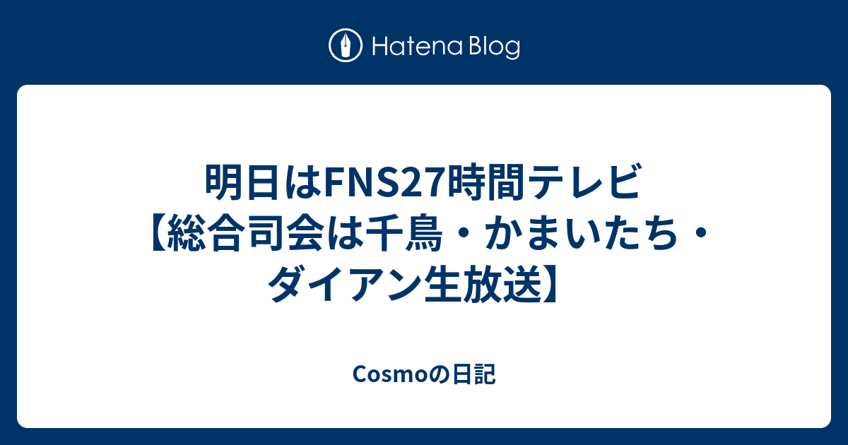明日はFNS27時間テレビ【総合司会は千鳥・かまいたち・ダイアン生放送】 - Cosmoの日記