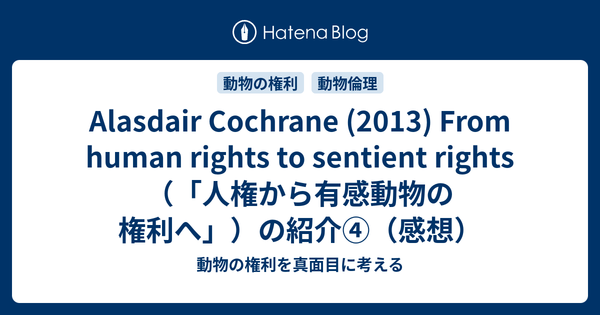 Alasdair Cochrane (2013) From human rights to sentient rights （「人権から有感動 ...