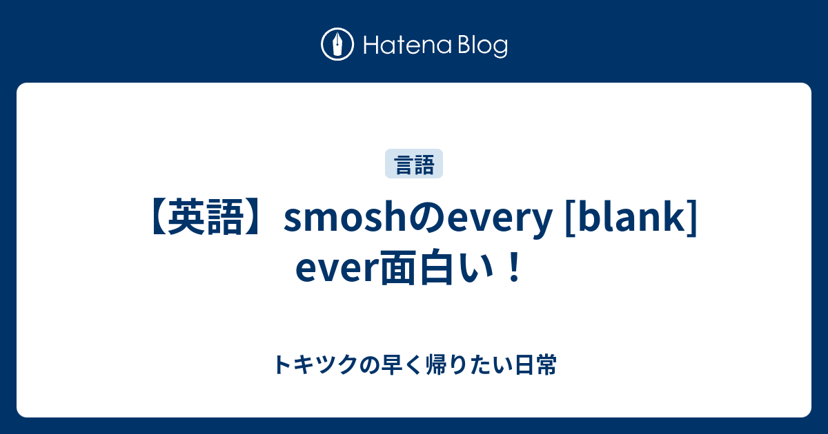 【英語】smoshのevery [blank] ever面白い！ - トキツクの早く帰りたい日常