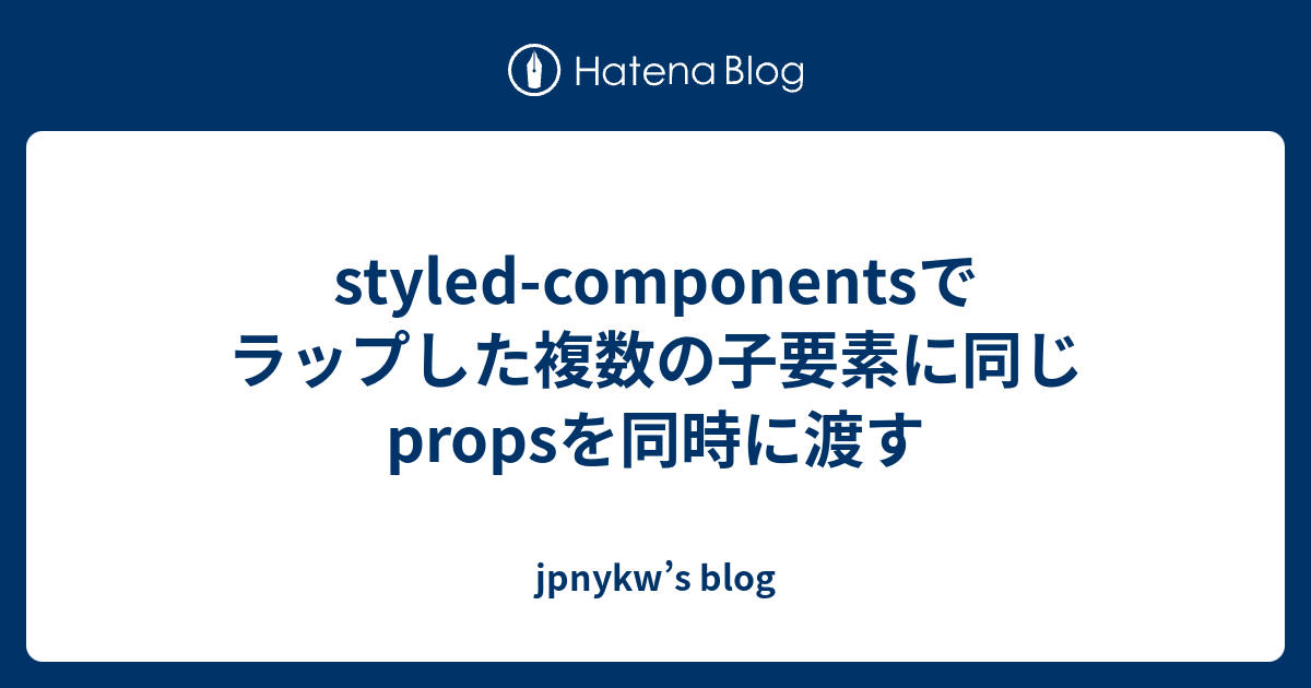 styled-componentsでラップした複数の子要素に同じpropsを同時に渡す - jpnykw’s blog