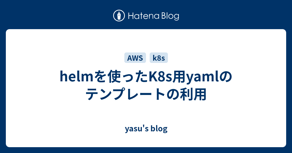 helmを使ったK8s用yamlのテンプレートの利用 - yasu's blog
