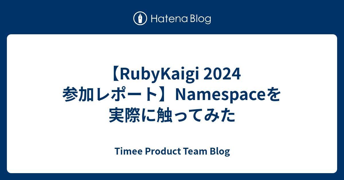 【RubyKaigi 2024 参加レポート】Namespaceを実際に触ってみた - Timee Product Team Blog