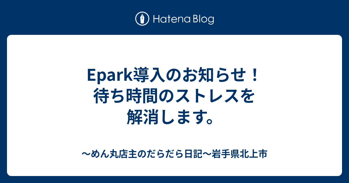 Epark導入のお知らせ！待ち時間のストレスを解消します。 - 〜ラーメン屋店主のだらだら日記〜