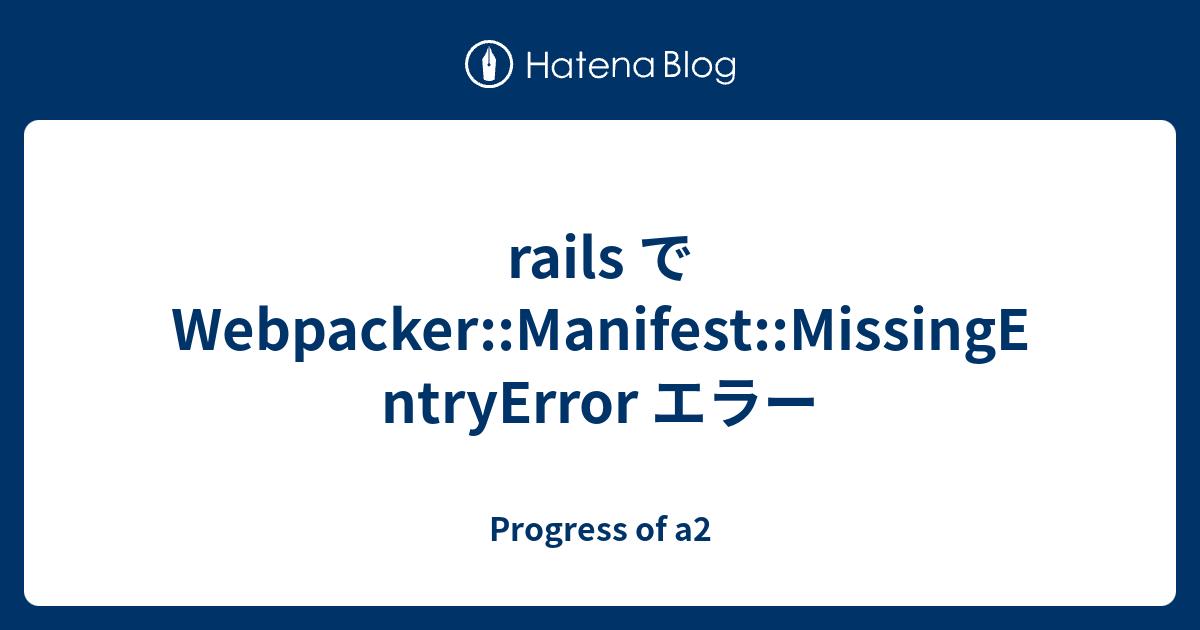 rails で Webpacker::Manifest::MissingEntryError エラー - Progress of a2