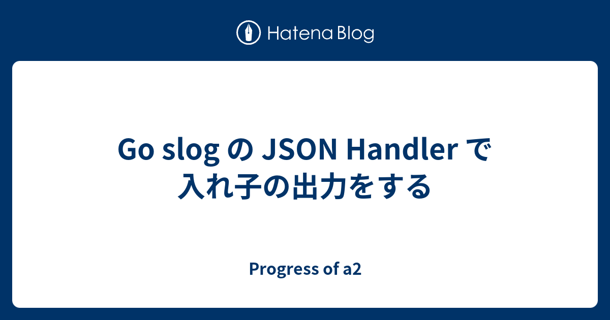 Go slog の JSON Handler で入れ子の出力をする - Progress of a2