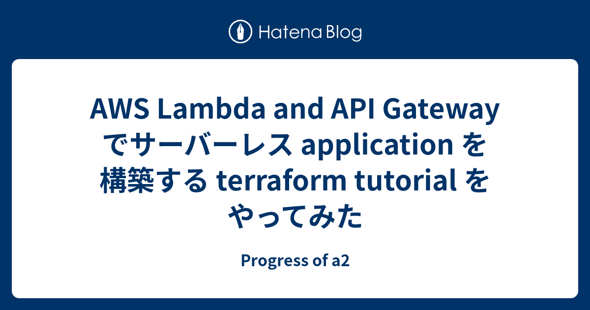 AWS Lambda and API Gateway でサーバーレス application を構築する terraform tutorial をやってみた - Progress of a2