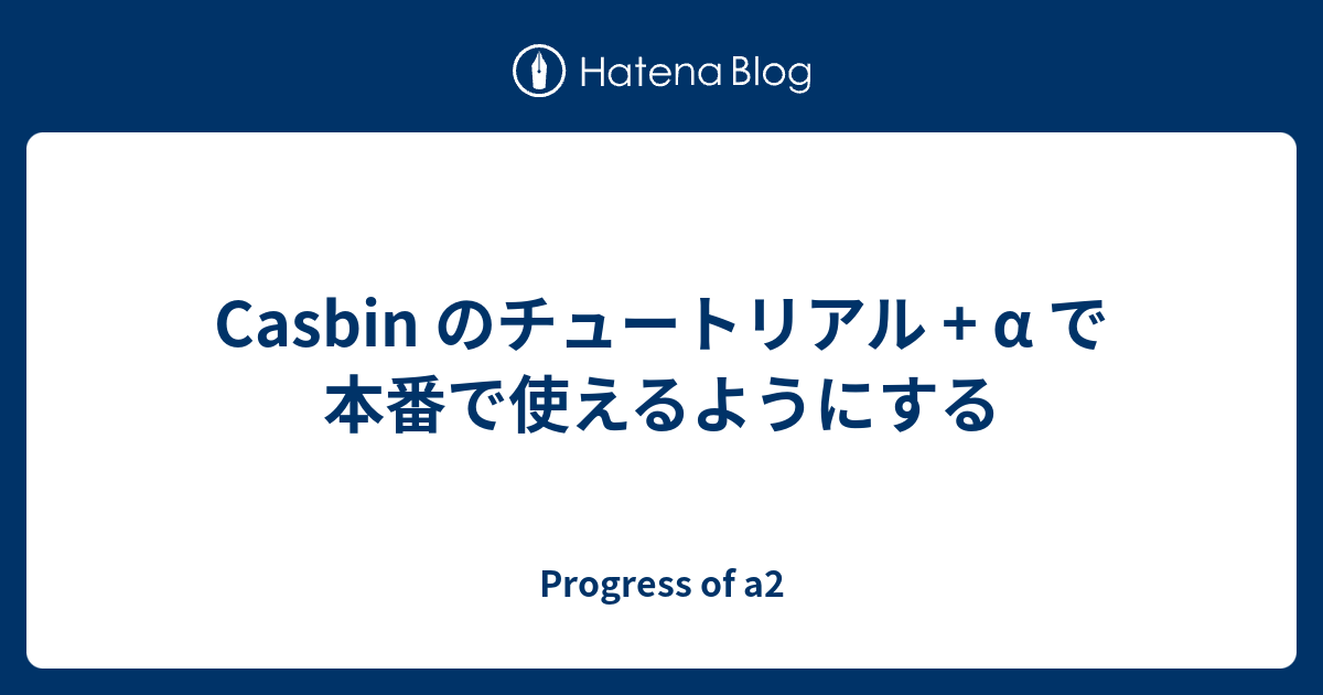 Casbin のチュートリアル + α で本番で使えるようにする - Progress of a2