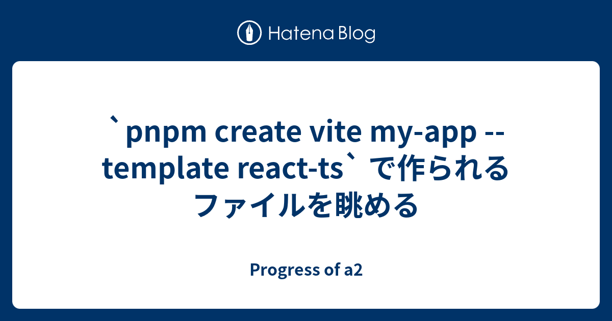 `pnpm create vite my-app --template react-ts` で作られるファイルを眺める - Progress of a2