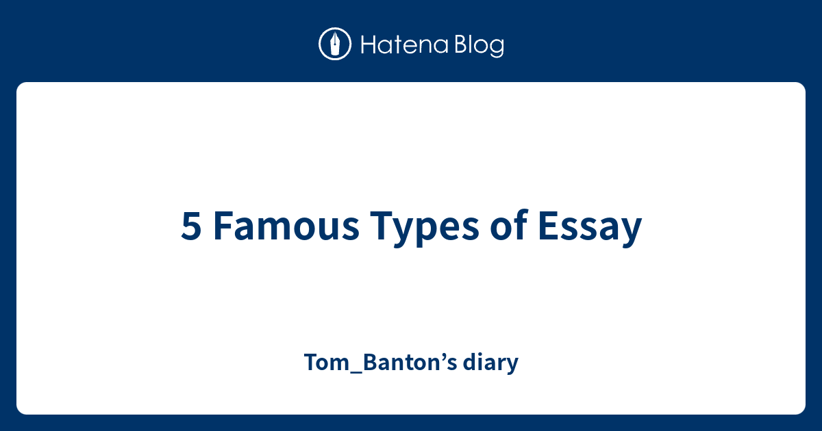 5 Famous Types of Essay - Tom_Banton’s diary
