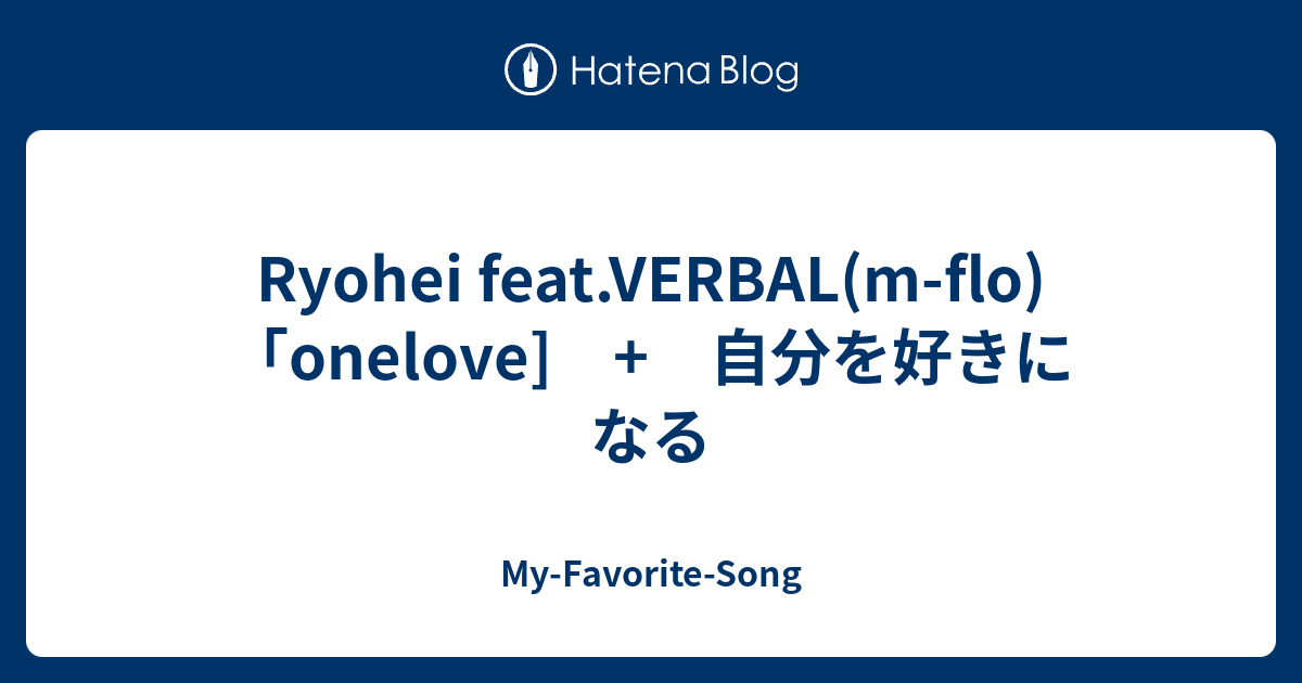 Ryohei feat.VERBAL(m-flo)「onelove] + 自分を好きになる - My-Favorite-Song