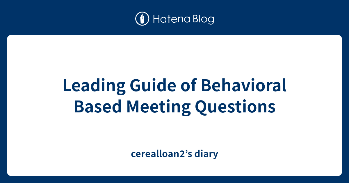 Leading Guide of Behavioral Based Meeting Questions - cerealloan2’s diary