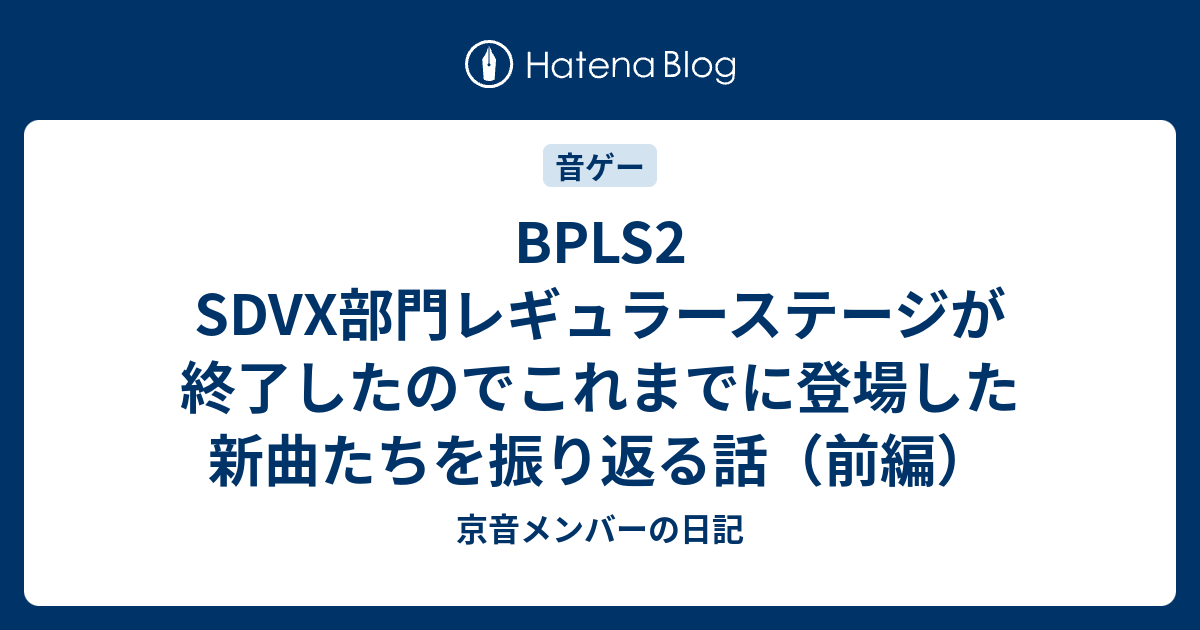 BPLS2 SDVX部門レギュラーステージが終了したのでこれまでに登場した新曲たちを振り返る話（前編） - 京音メンバーの日記