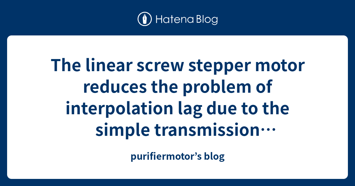 The linear screw stepper motor reduces the problem of interpolation lag ...